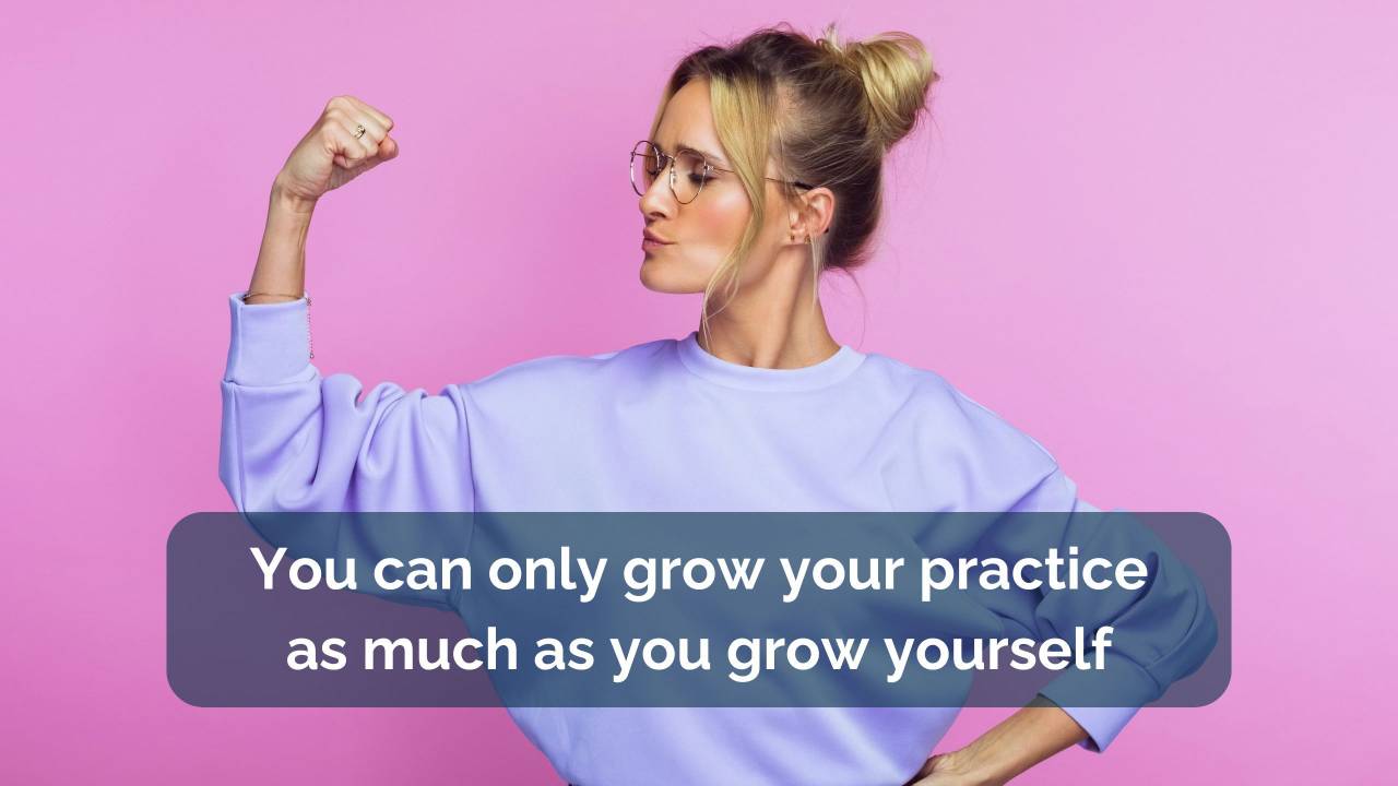 You can only grow your practice as much as you grow yourself