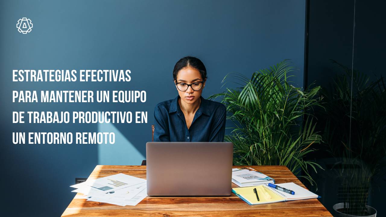 Estrategias para un Equipo de Trabajo Productivo en un Entorno Remoto