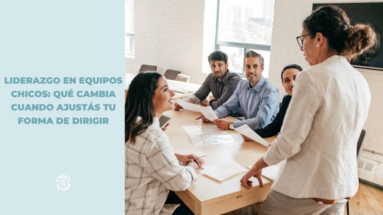 Liderazgo en equipos chicos: qué cambia si ajustás tu forma de dirigir