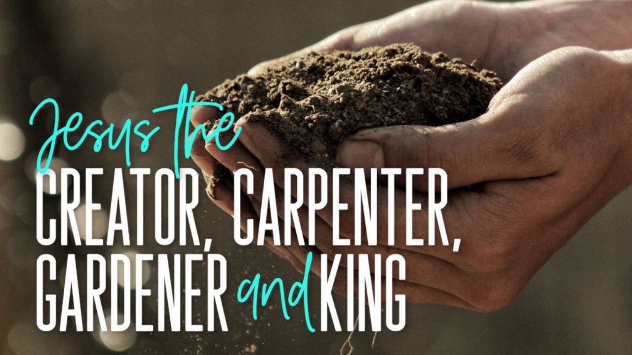 New Series: Jesus the Creator, Carpenter, Gardener, and King