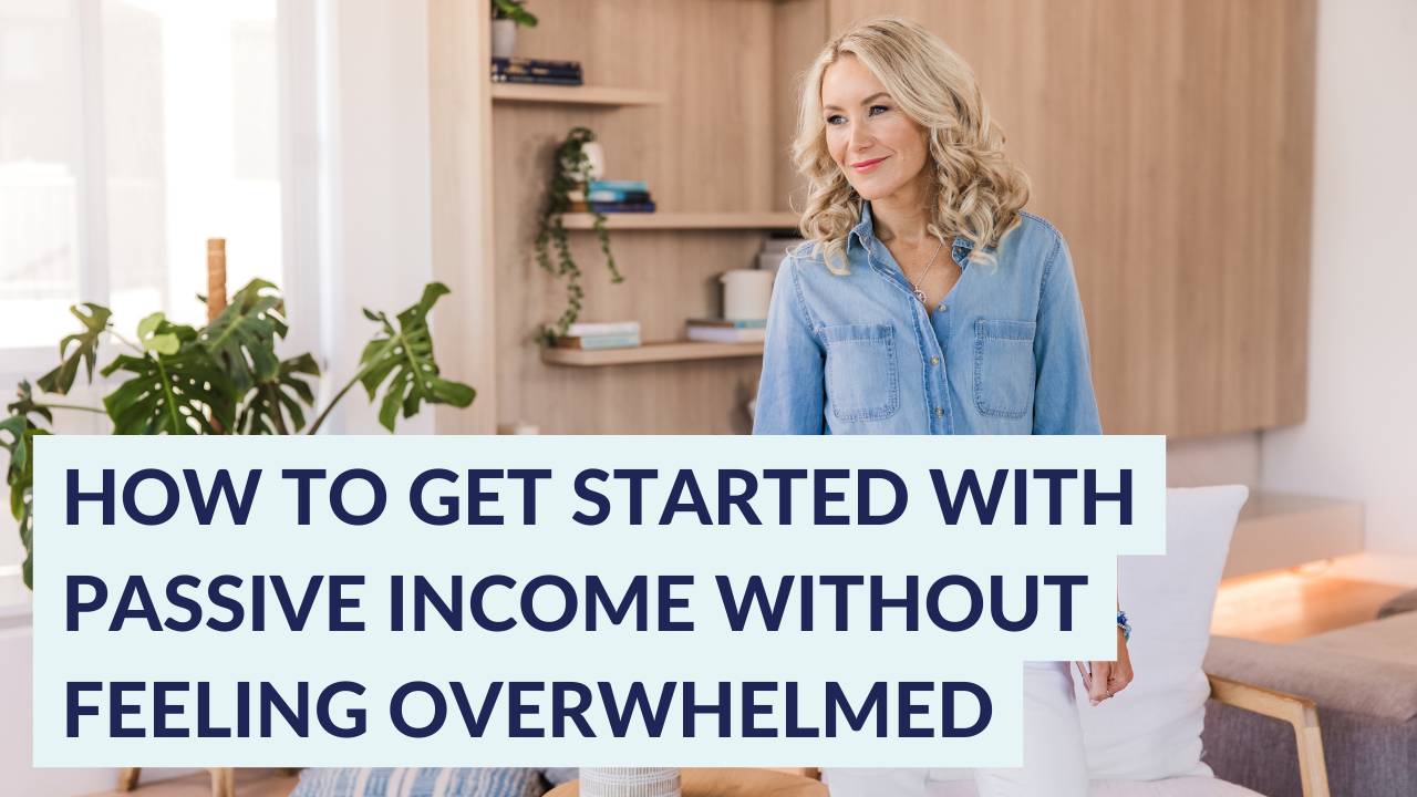How to get started with passive income WITHOUT feeling overwhelmed