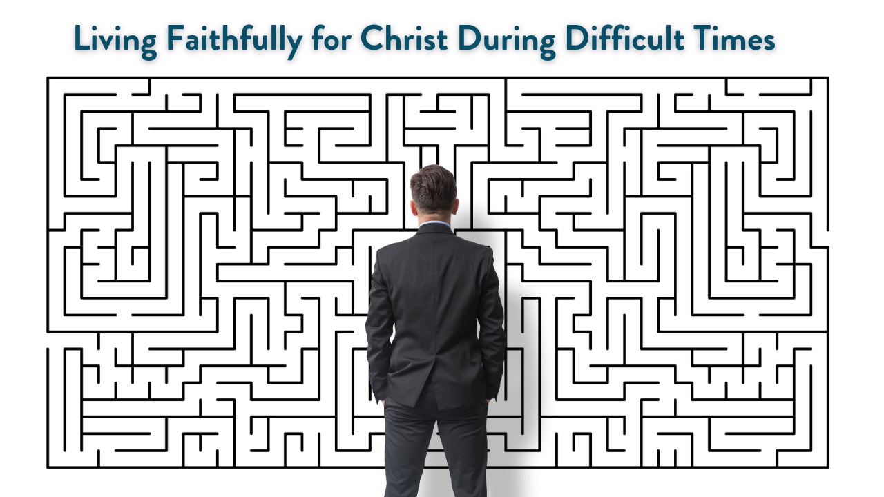 Living Faithfully for Christ During Difficult Times