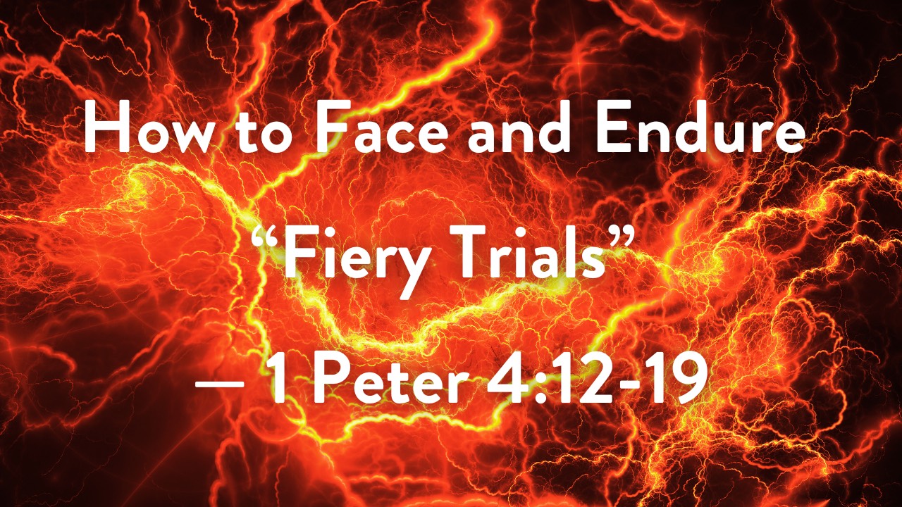 How to Face and Endure “Fiery Trials” — 1 Peter 4:12-19