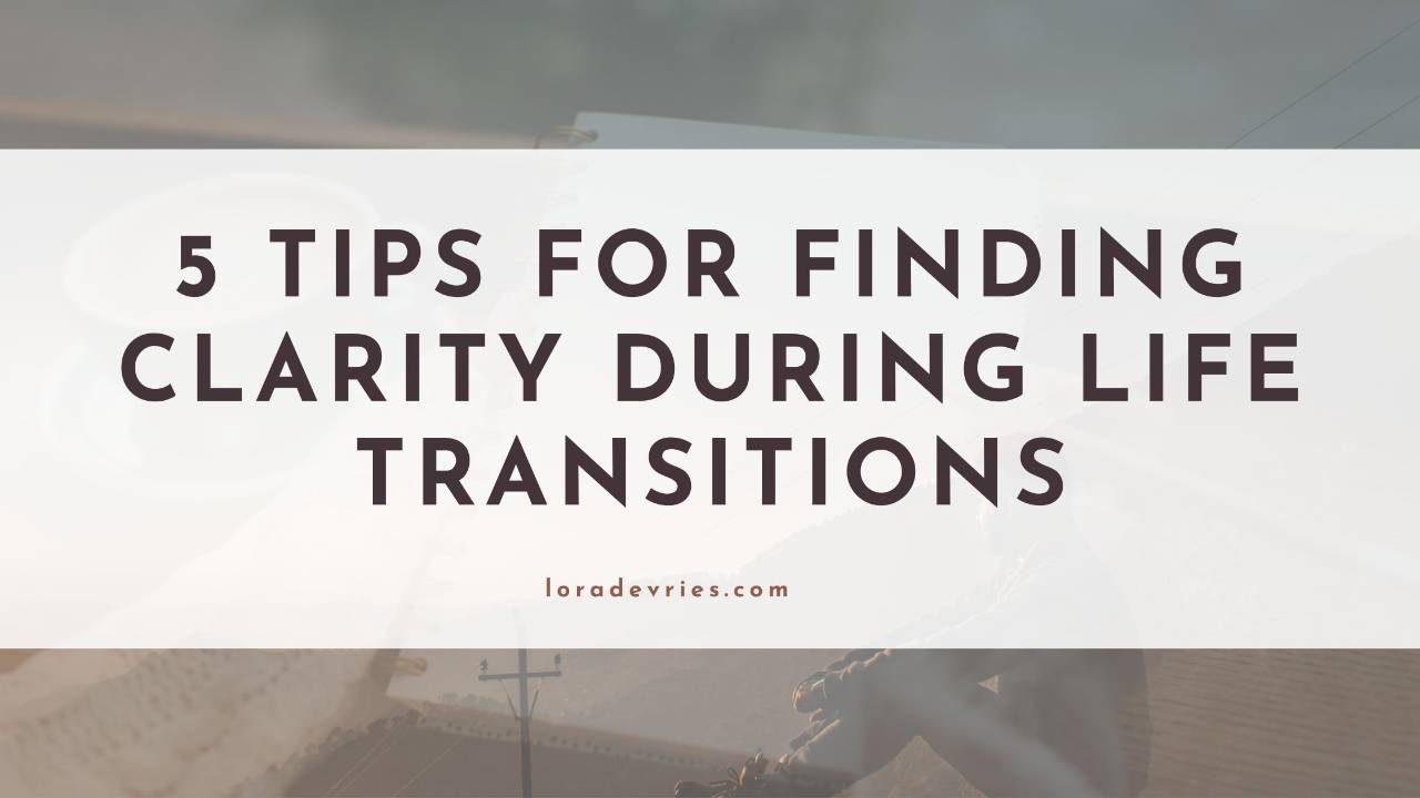 5 Tips for Finding Clarity During Life Transitions