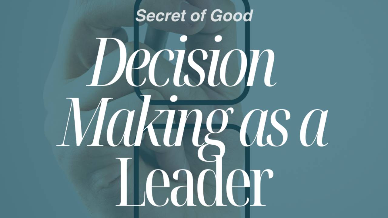 The Secret of Good Decision Making as a Leader