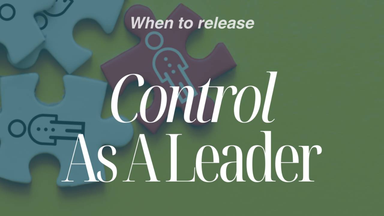 When To Release Control As A Leader