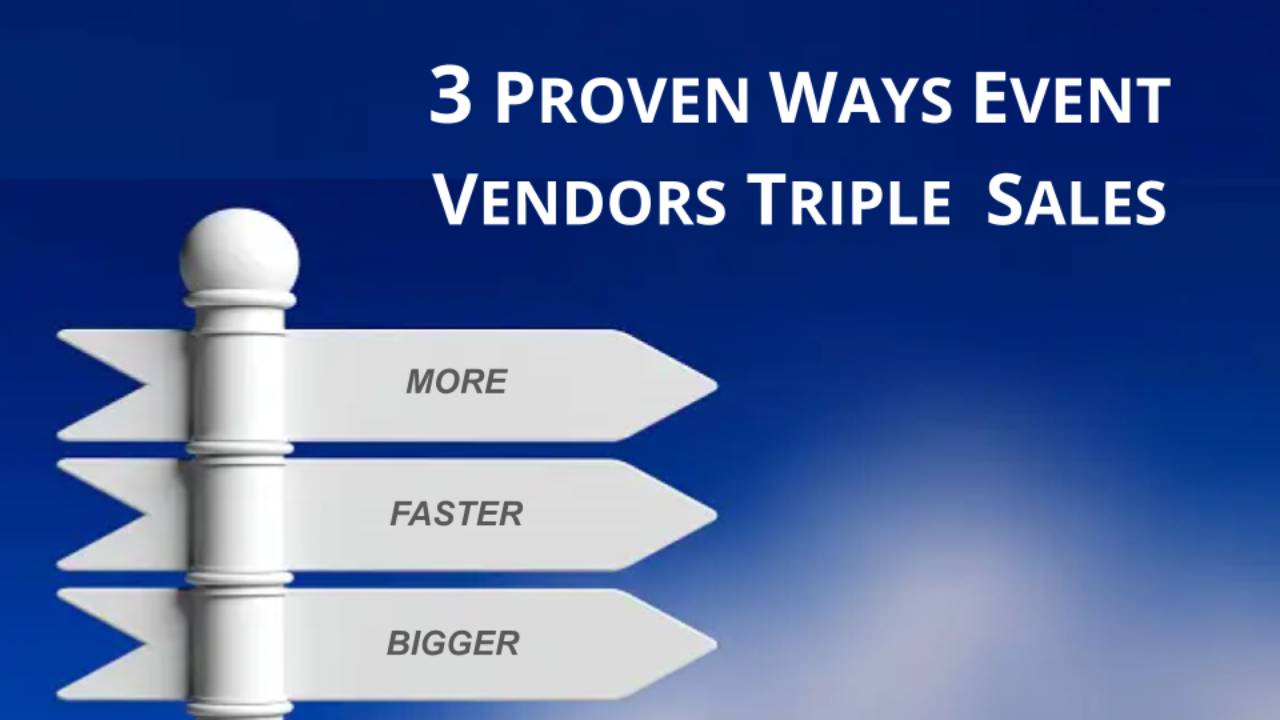 3 PROVEN WAYS EXPO & EVENT VENDORS CAN TRIPLE SALES