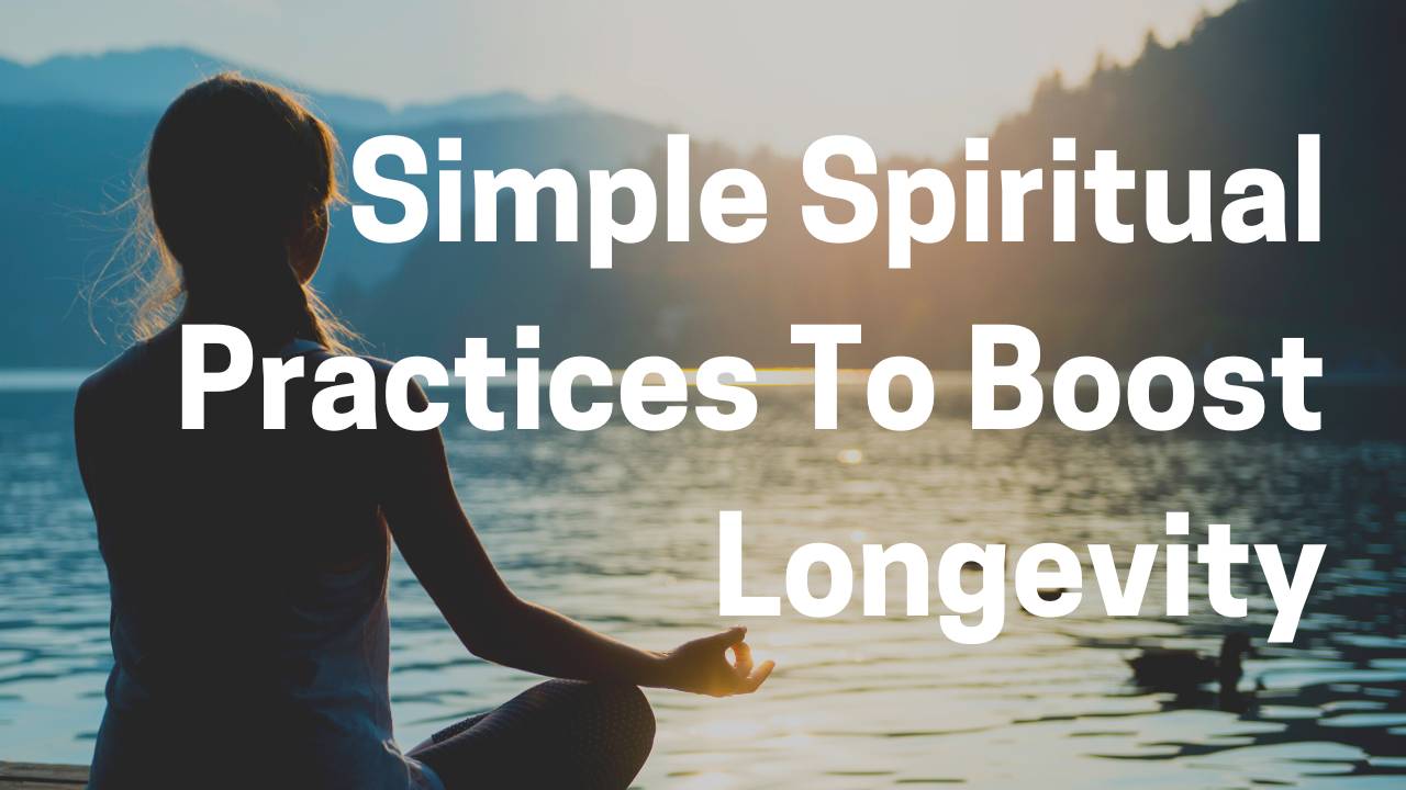 5 Simple Spiritual Practices To Boost Longevity