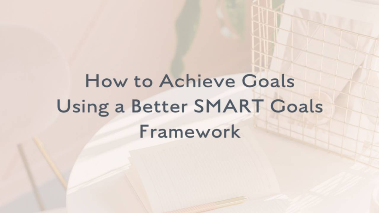 Achieve Goals Using A Better SMART Goals Framework