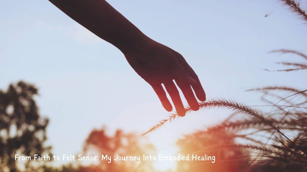 From Faith to Felt Sense: My Journey Into Embodied Healing
