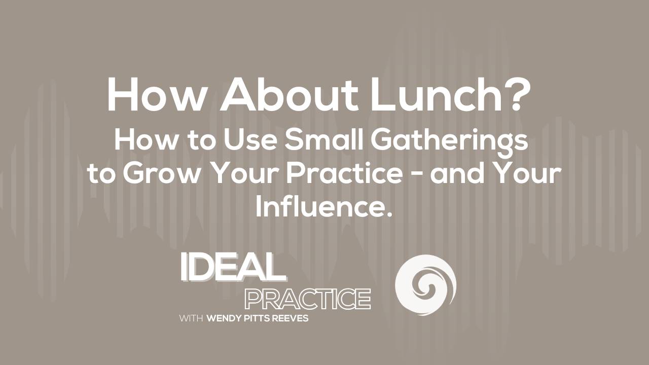 How to Use Small Gatherings to Grow Your Practice and Your Influence.