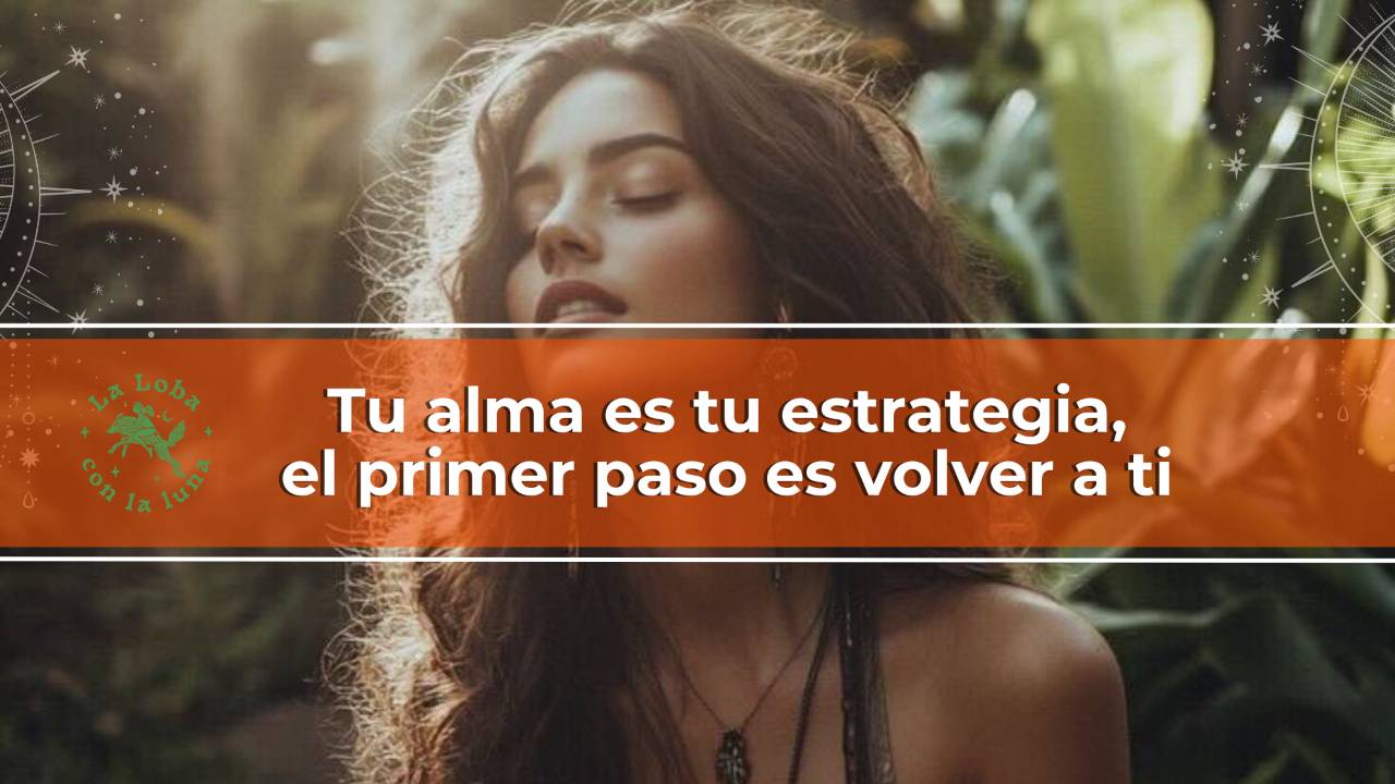 Tu alma es tu estrategia, el primer paso es volver a ti
