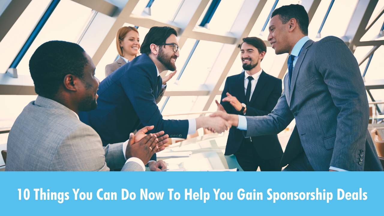 10 Things You Can Do Now To Help You Gain Sponsorship Deals.