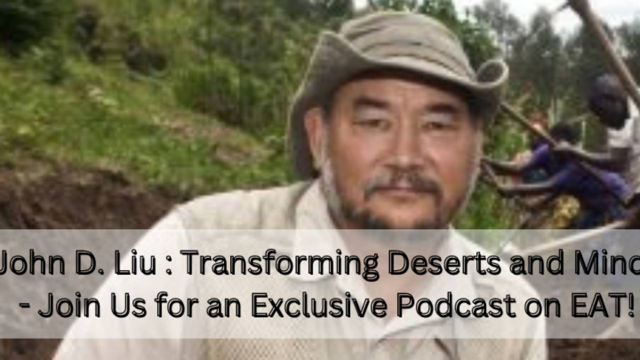 John D. Liu : Transforming Deserts & Minds Exclusive Podcast