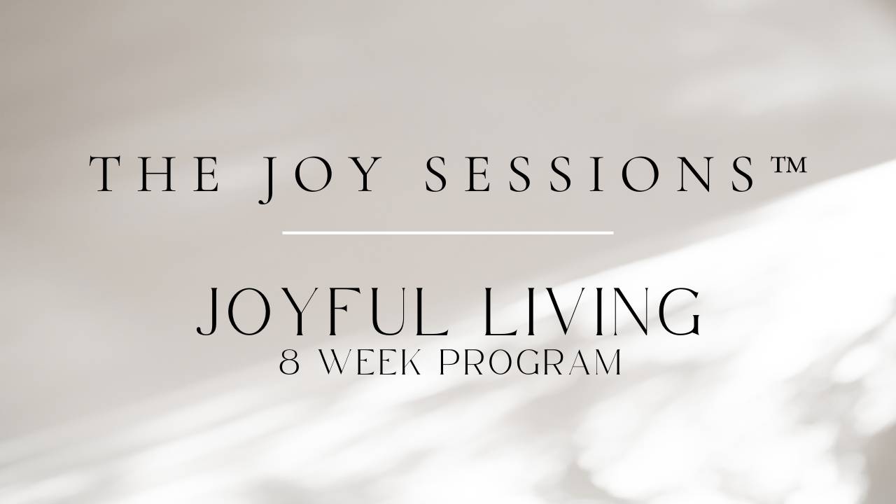 The Joy Sessions – Joyful Living 8 Week Program