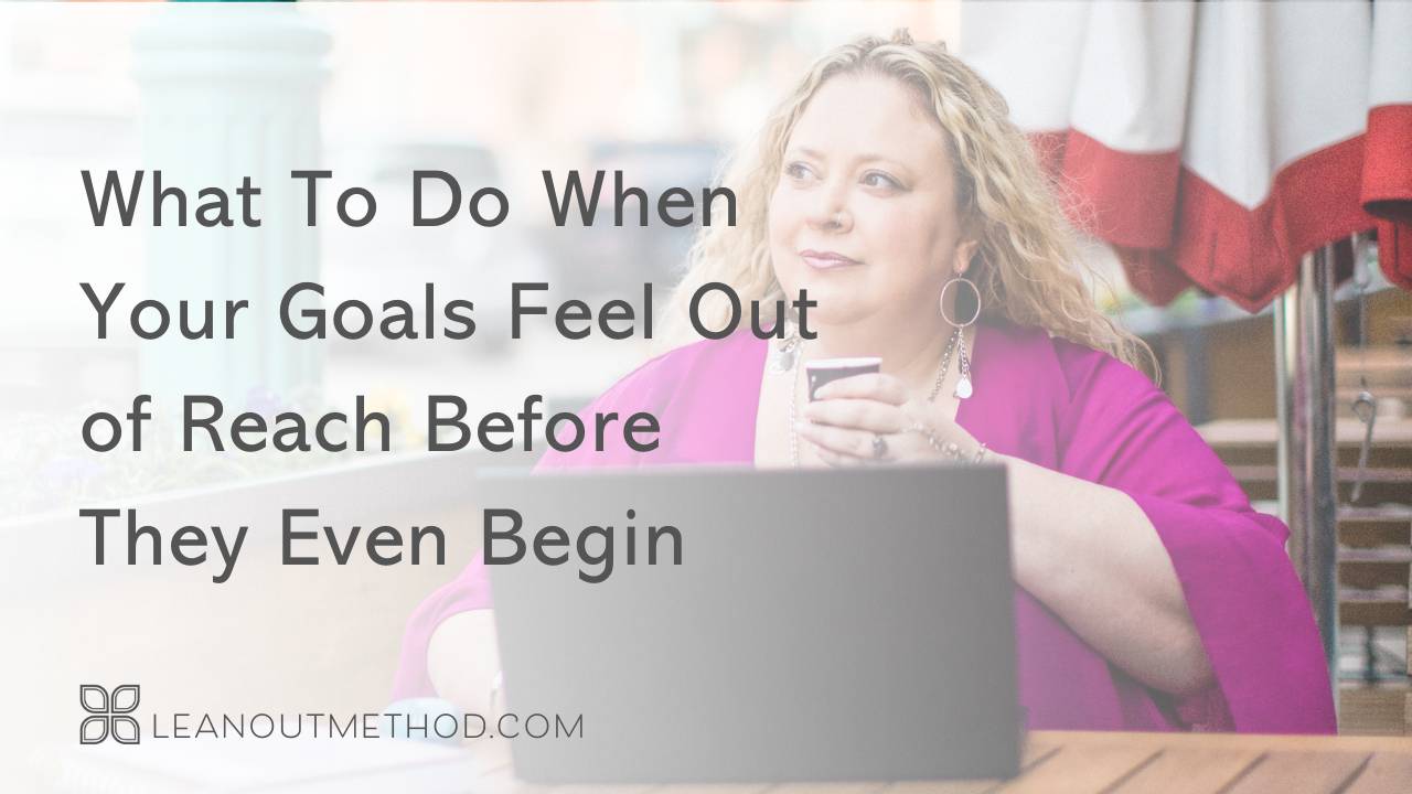 What To Do When Your Goals Feel Out of Reach Before They Even Begin