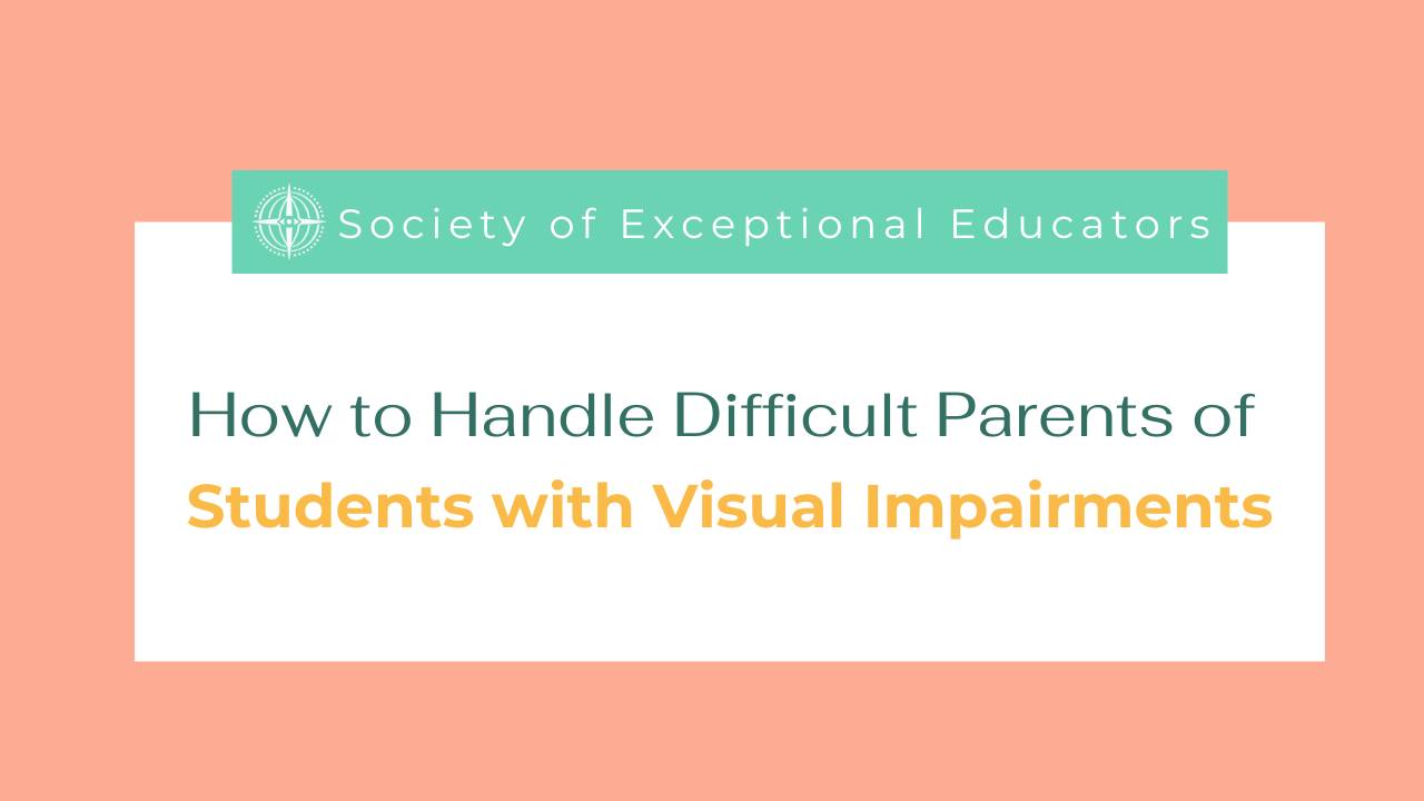 How to Handle Difficult Parents of Students with Visual Impairments