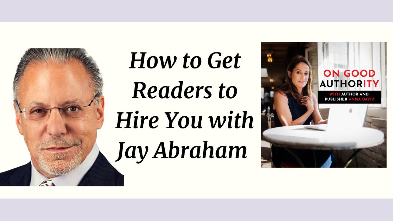 How to Get Readers to Hire You with Jay Abraham