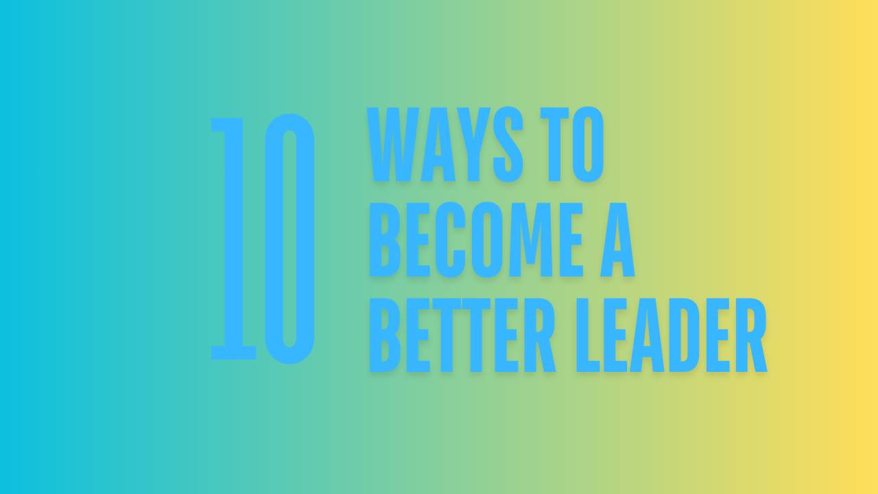 10 Ways to Become a Better Leader
