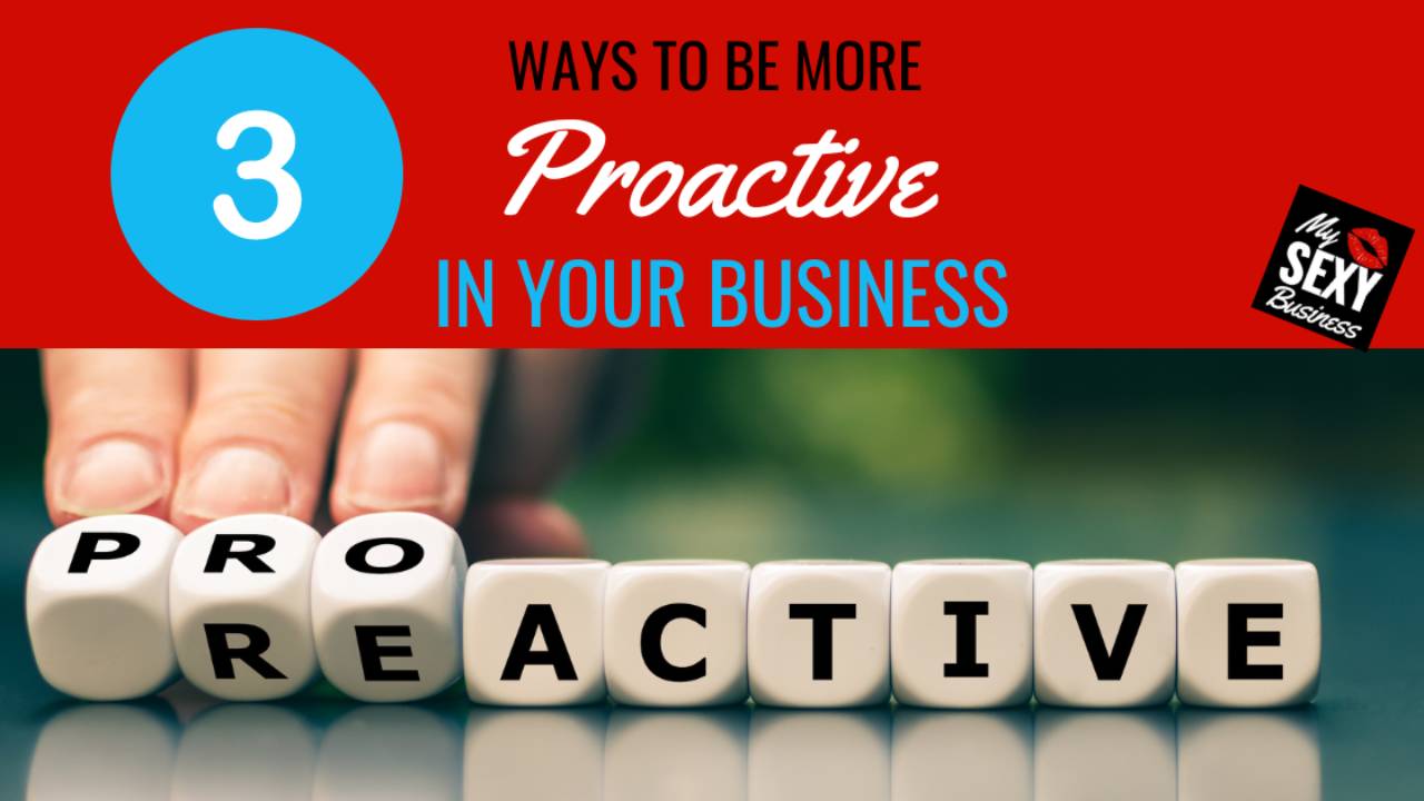 3 Ways To Be More Proactive In Your Business