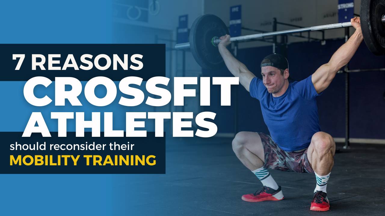 7 Reasons CrossFit Athletes Should Reconsider Their Mobility Training