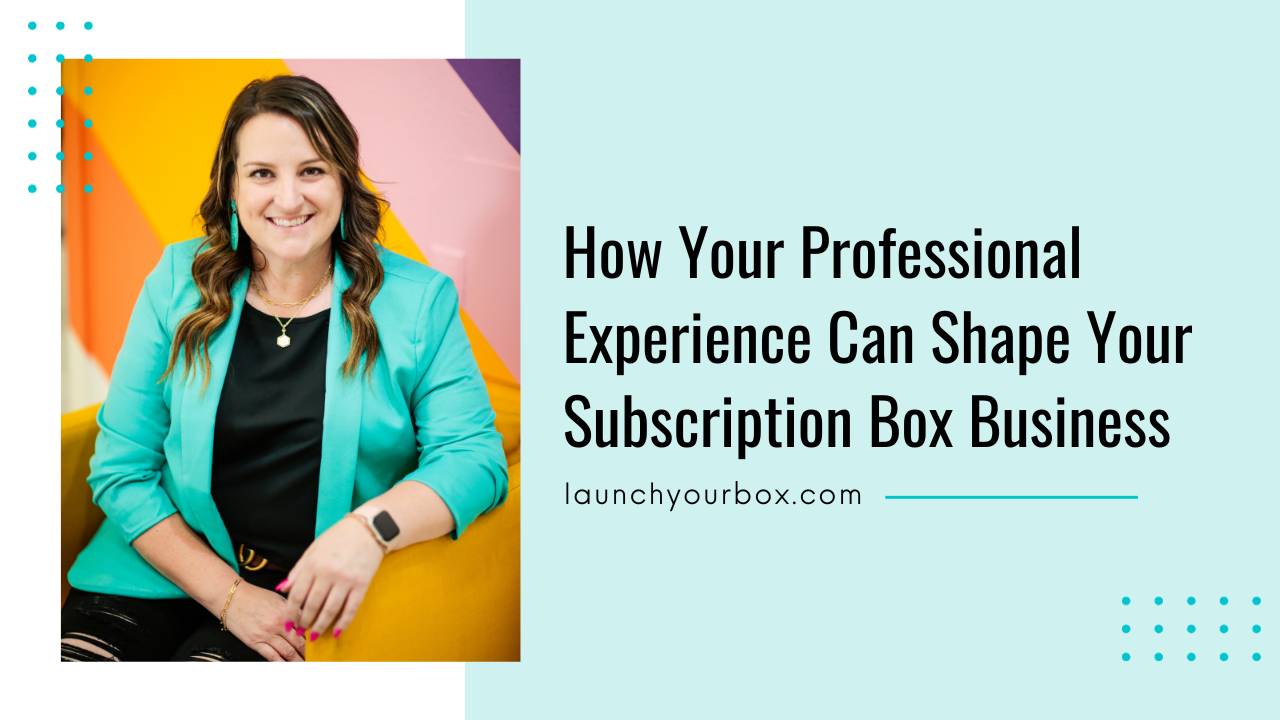 Your Professional Experience Can Shape Your Subscription Box Business