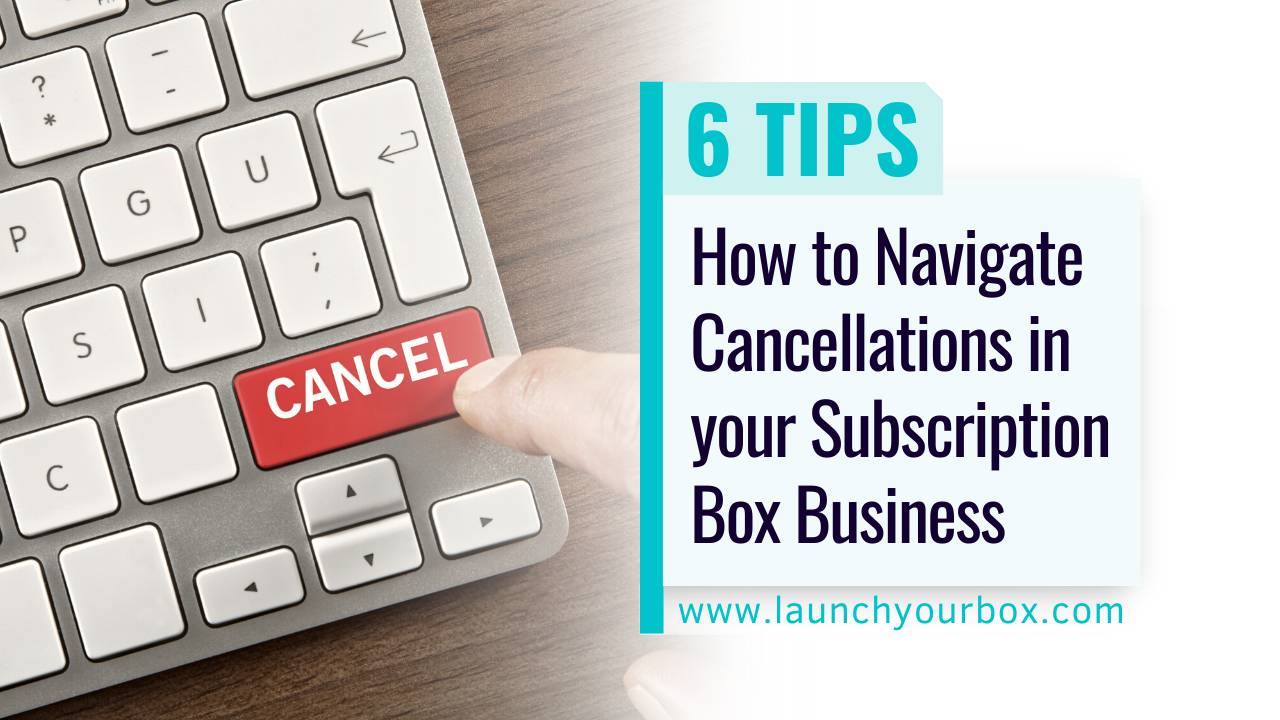 6 Tips to Navigate Cancellations in a Subscription Box Business
