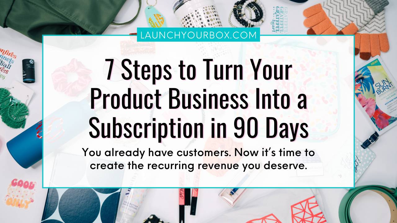7 Steps to Turn Your Product Business Into a Subscription in 90 Days