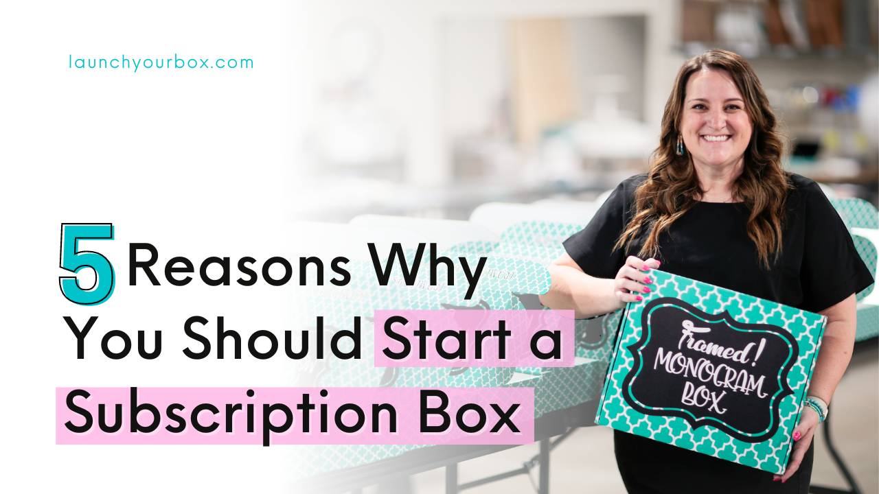 5 Reasons Why You Should Start A Subscription Box