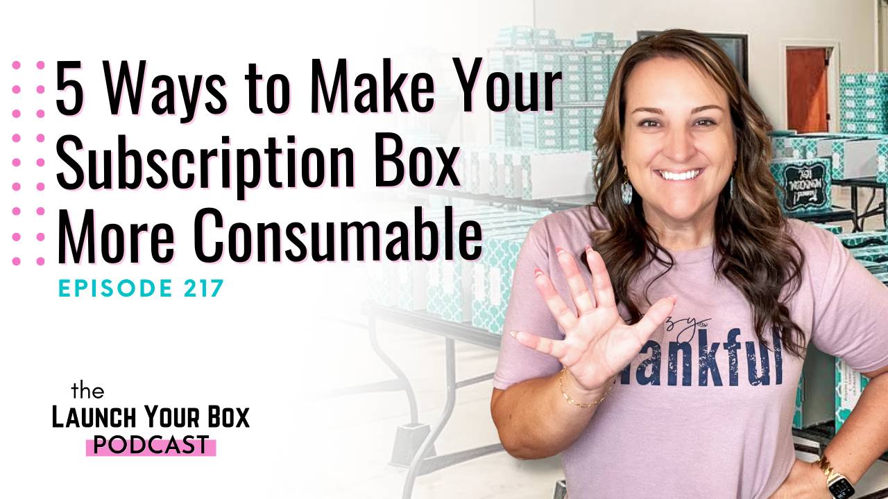 5 Ways to Make Your Subscription Box More Consumable | EP 217