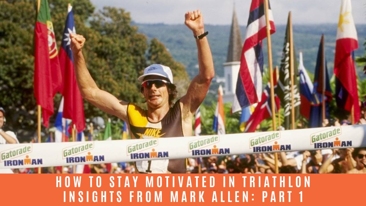 How to Stay Motivated in Triathlon – Insights from Mark Allen: Part 1