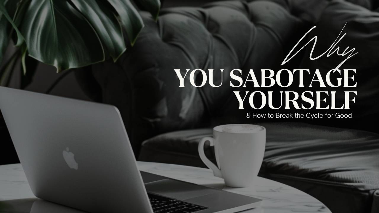 Why You Sabotage Yourself (and How to Break the Cycle for Good)