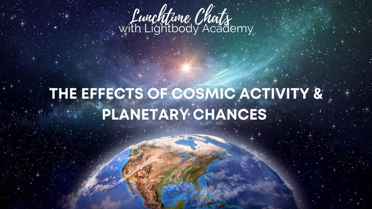 The Effects of Cosmic Activity & Planetary Changes