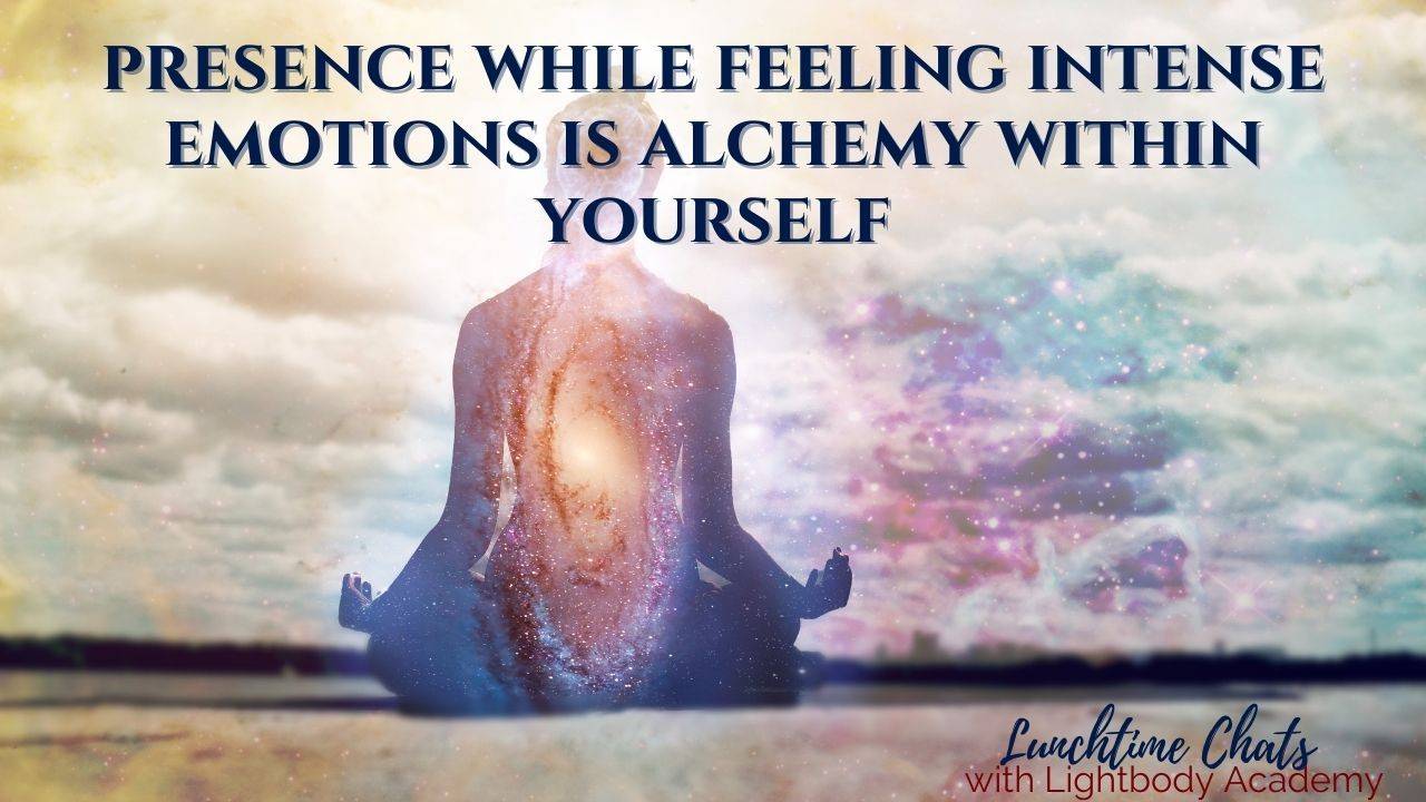 Presence while feeling intense emotions is alchemy within yourself