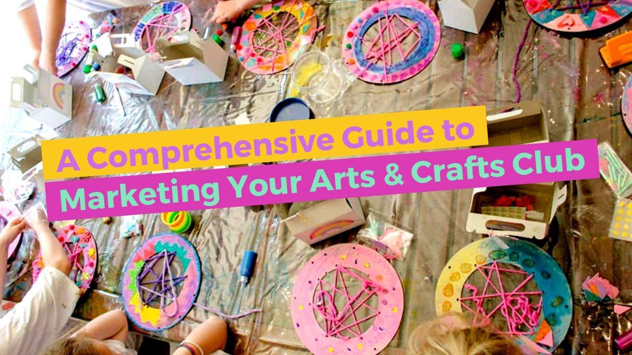 A Comprehensive Guide to Marketing Your Arts & Crafts Club