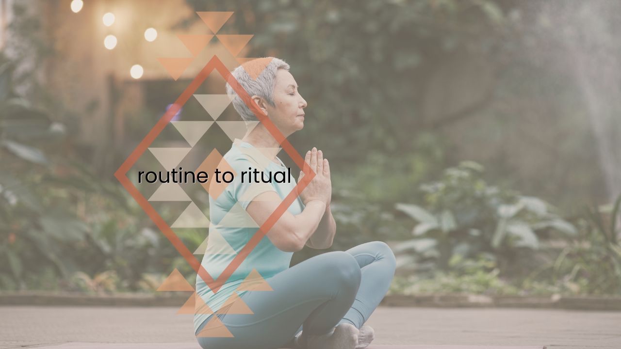 Routine to ritual - elevate and deepen your practice through ritual