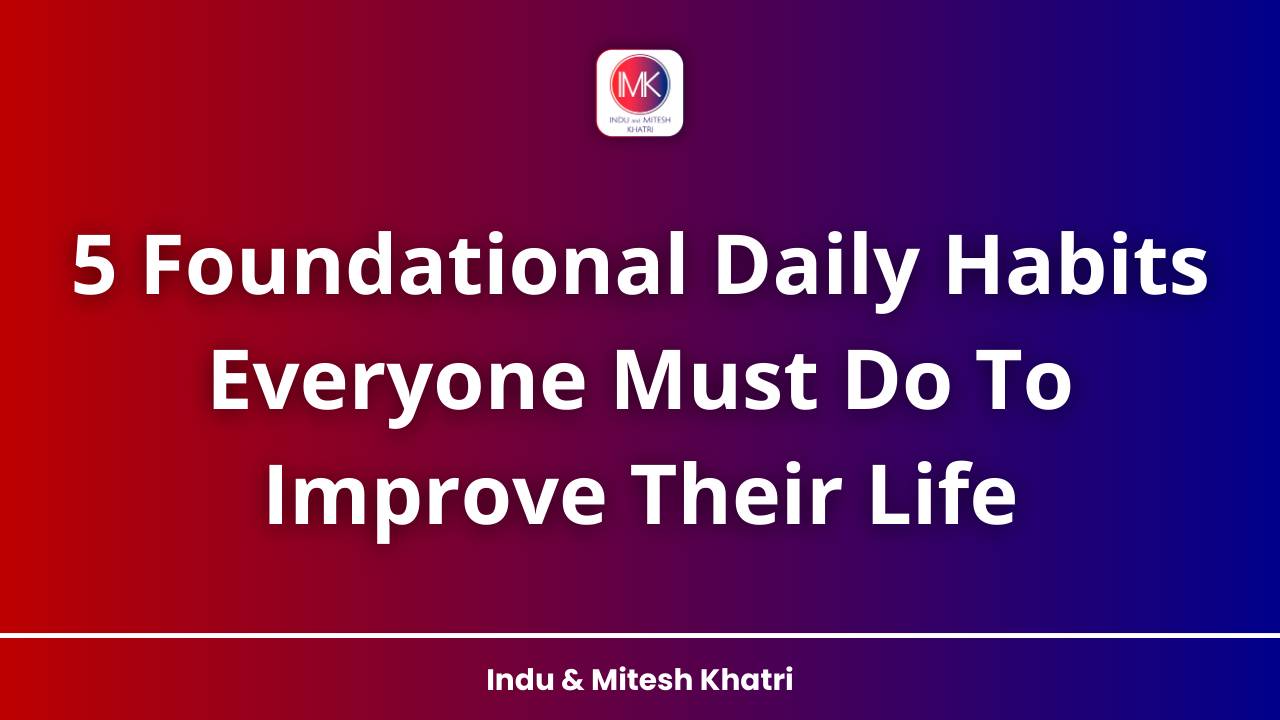 5 Foundational Daily Habits Everyone Must Do To Improve Their Life