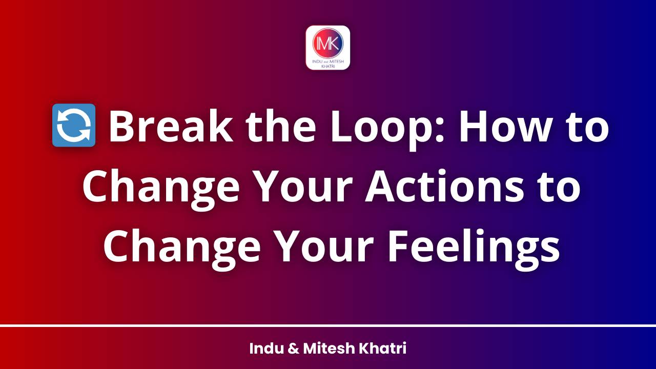 🔄 Break the Loop: How to Change Your Actions to Change Your Feelings