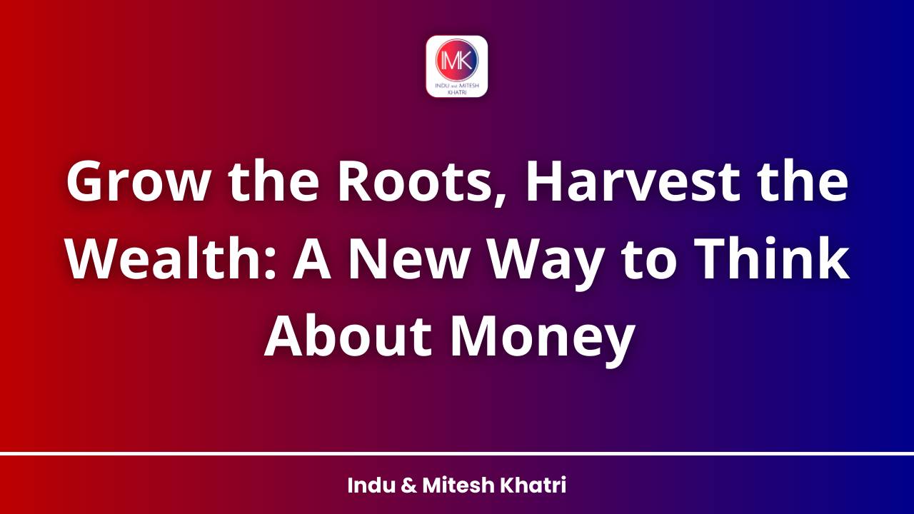 Grow the Roots, Harvest the Wealth: A New Way to Think About Money
