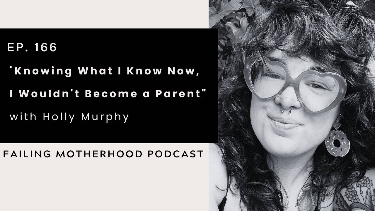 "Knowing What I Know Now, I Wouldn't Become a Parent" w/ Holly Murphy