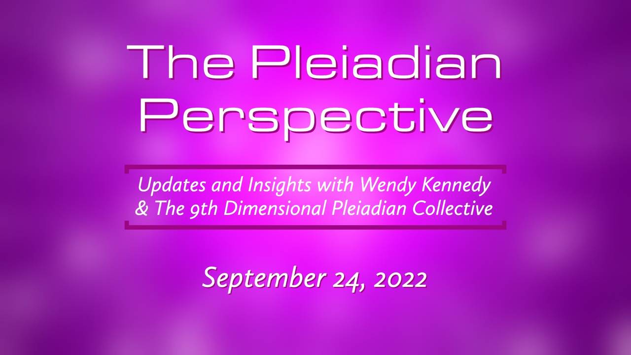 The Pleiadian Perspective - 9/24/22