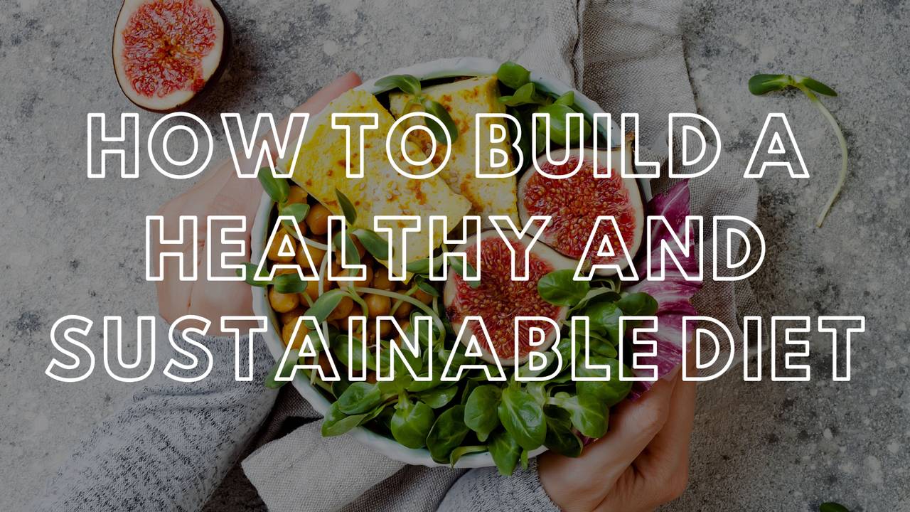 How to Build a Healthy and Sustainable Diet