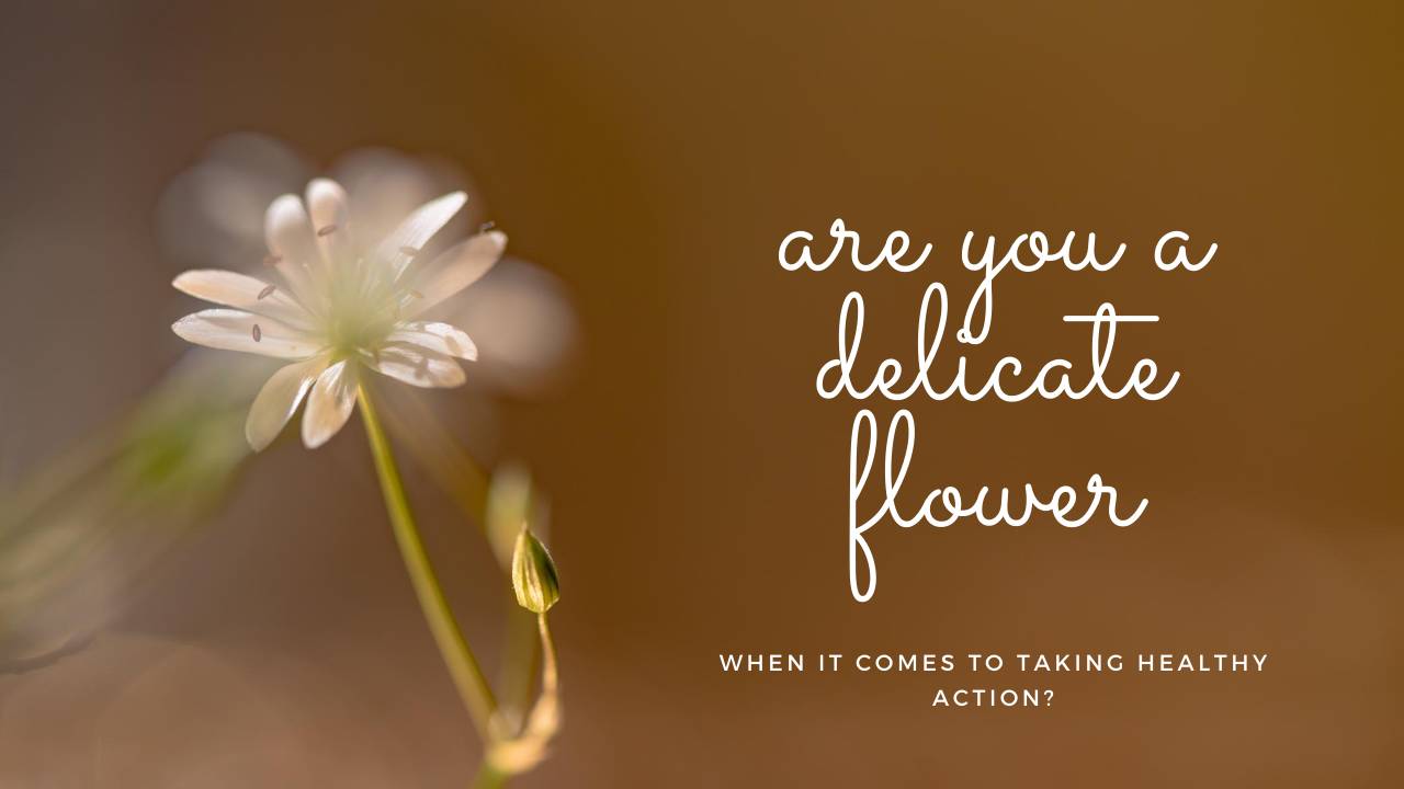 Are You A Delicate Flower When It Comes To Taking Healthy Action?