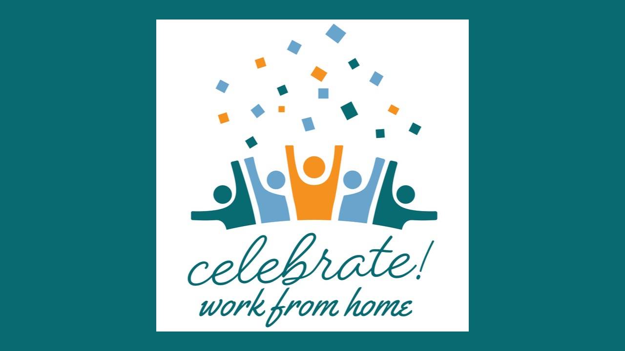 Celebrate! Work from Home - Connect, Empower, have a bit of FUN!