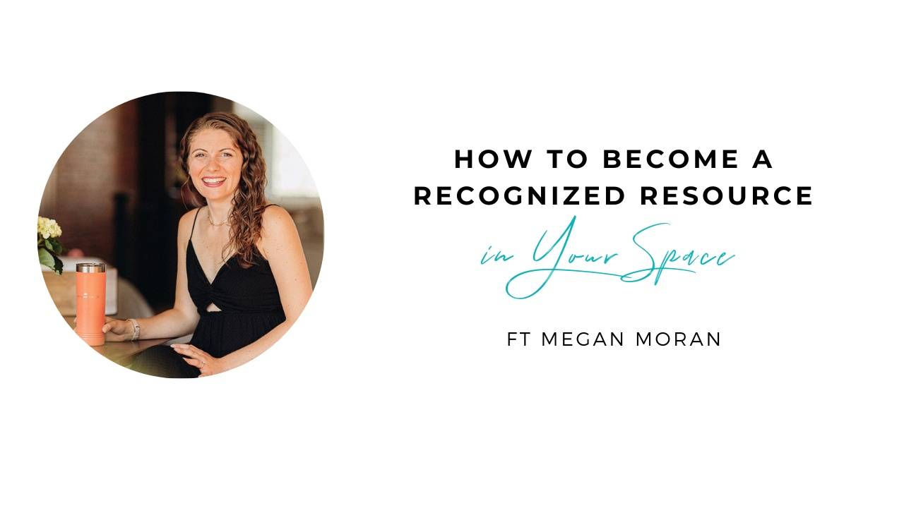 How to Become a Recognized Resource in your Space with Megan Moran