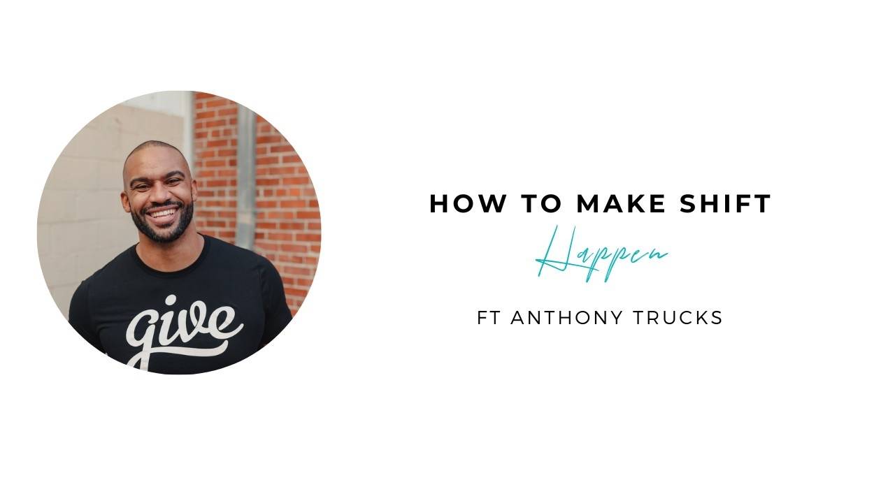 How to Make Shift Happen with Anthony Trucks