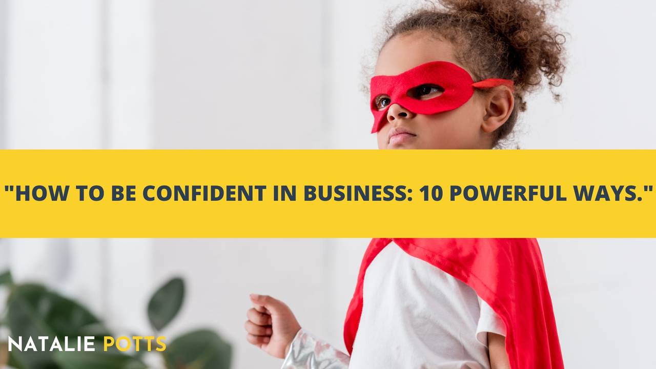 HOW TO BE CONFIDENT IN BUSINESS. 10 POWERFUL WAYS