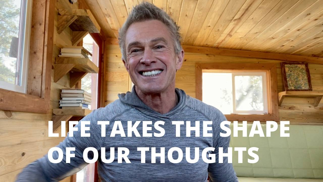 Life Takes the Shape of Our Thoughts