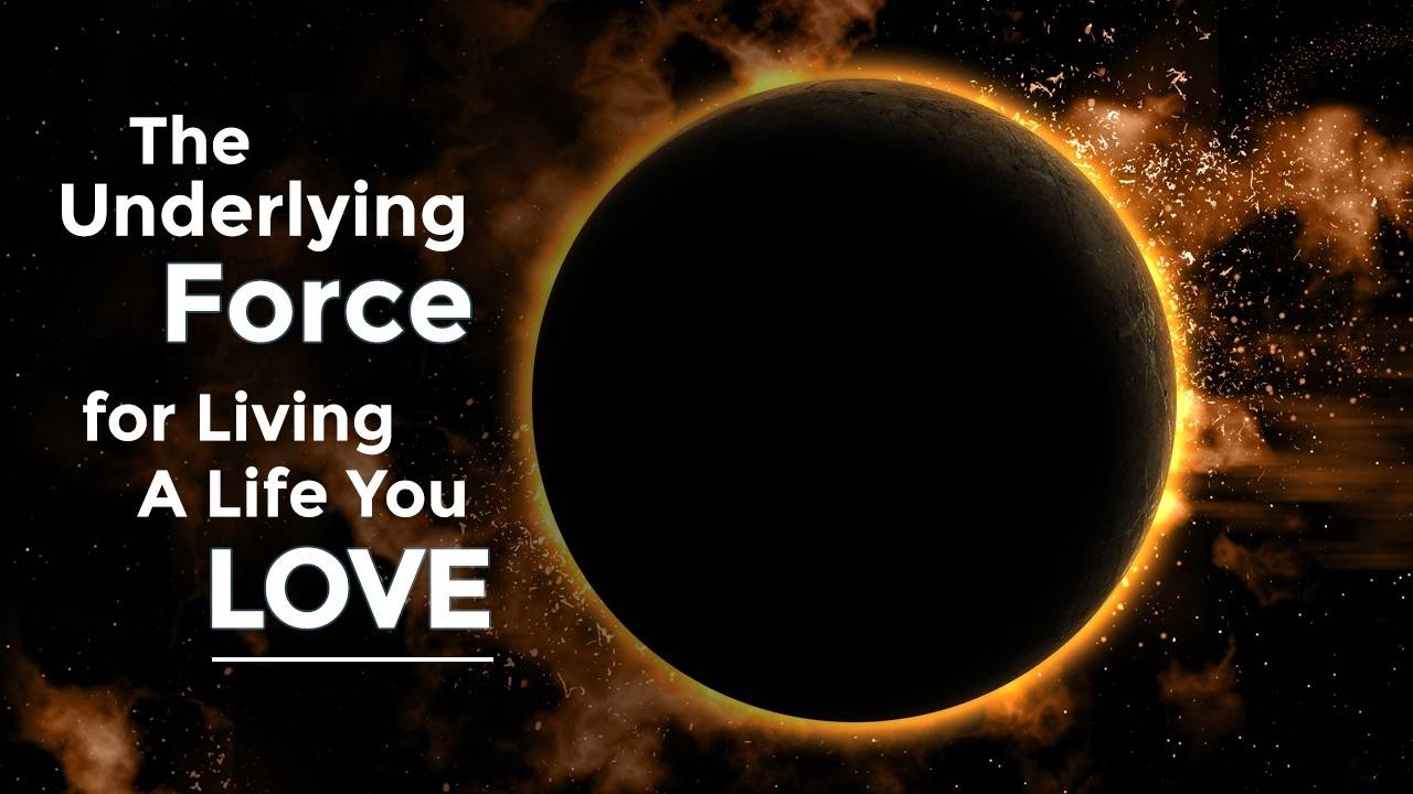 The Underlying Force for Living a Life You Love