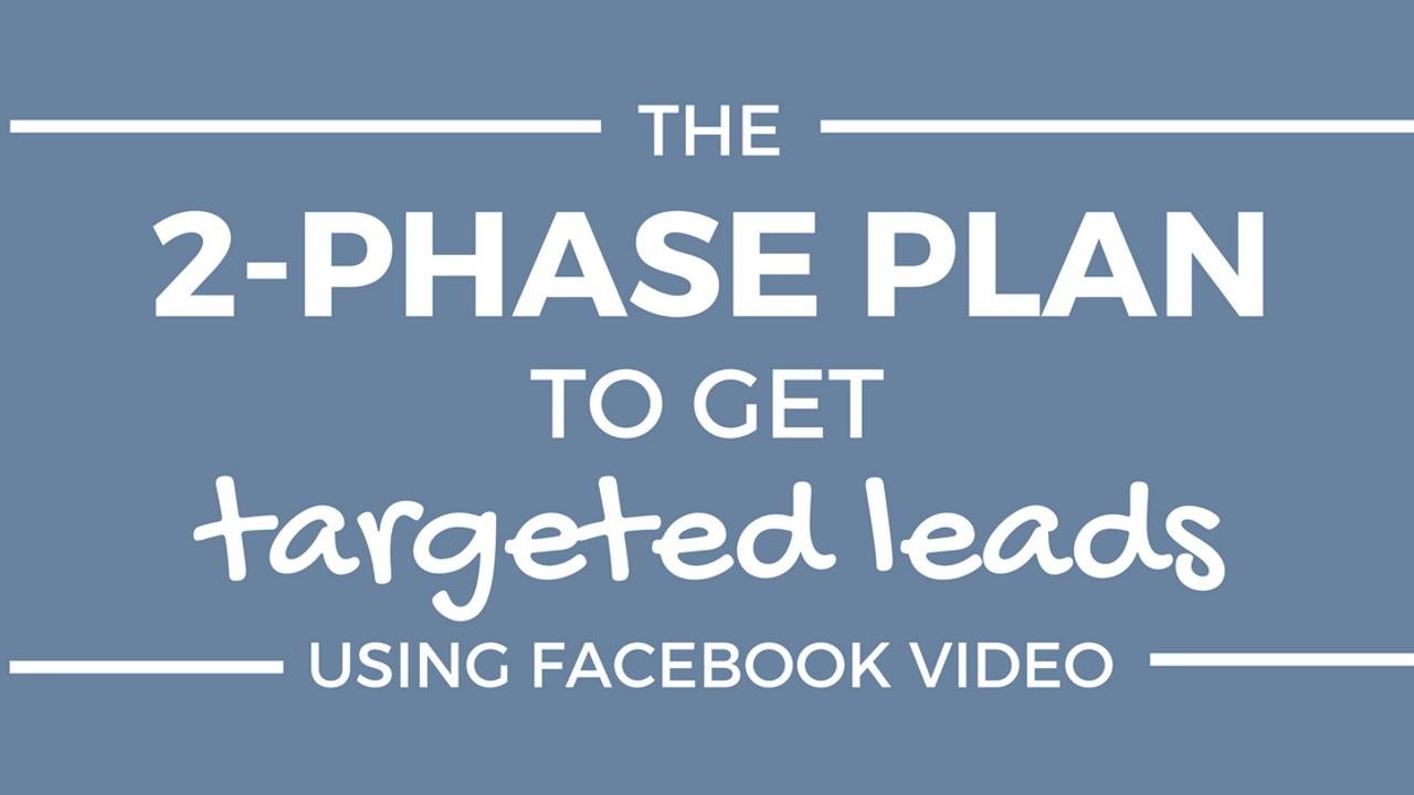 The 2 Phase Plan To Get Targeted Leads Using Facebook Video